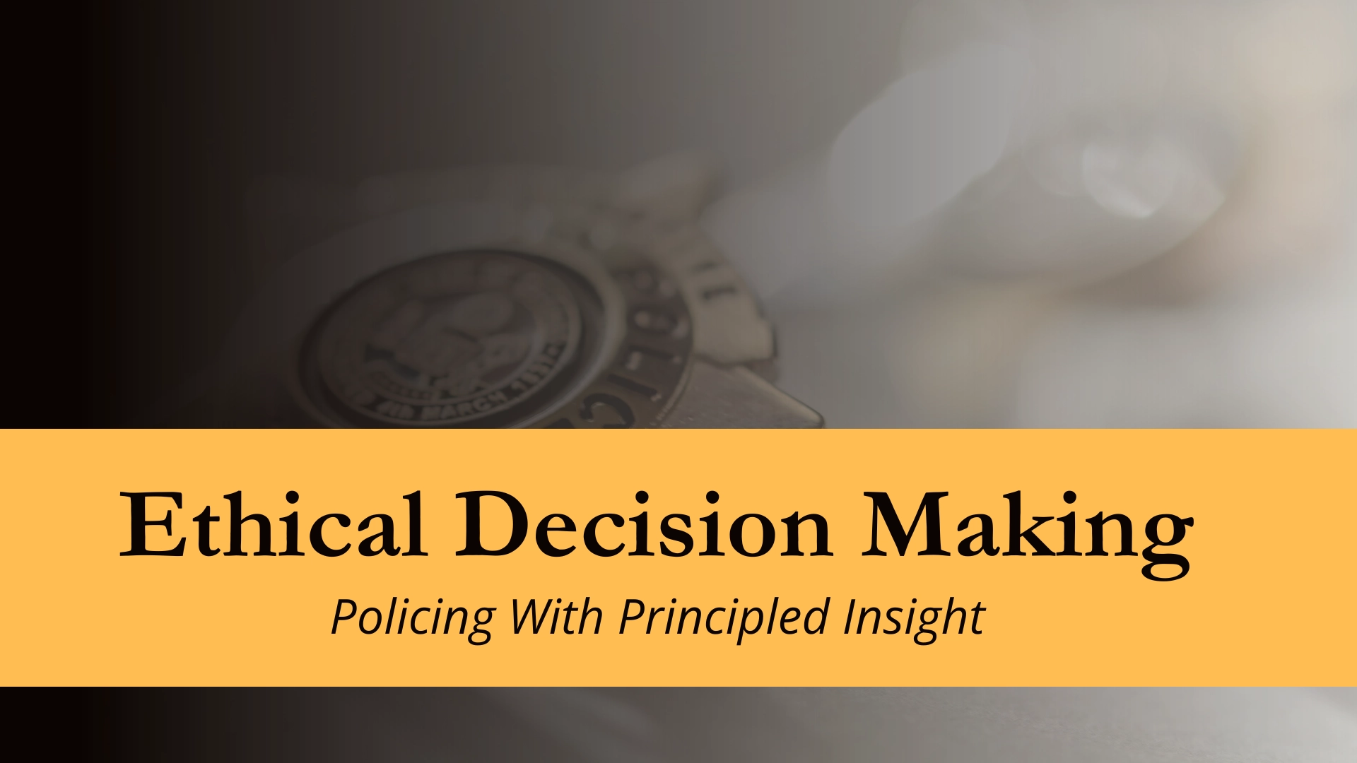 Ethical Decision Making: Policing with Principled Insight - NCPI Ethical Decision Making: Policing with Principled Insight - NCPI